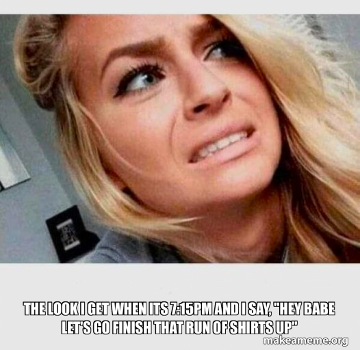 the look i get when its 7:15pm and I say, "Hey babe let's go finish ...