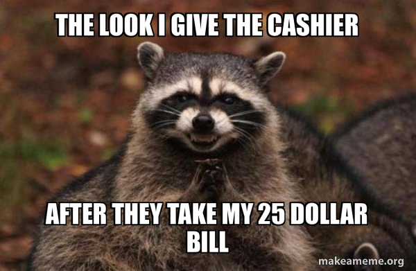 the look I give the cashier after they take my 25 dollar bill - Evil ...