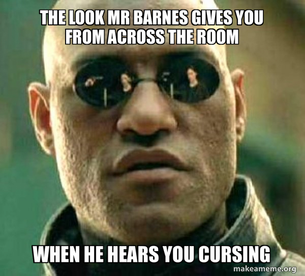 The look Mr Barnes gives you from across the room When he hears you ...