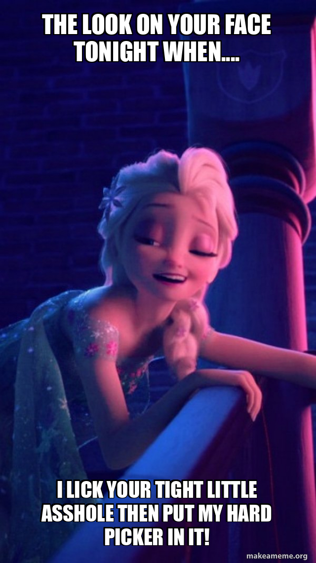 the look on your face tonight when.... I lick your tight little asshole ...