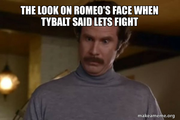 THE LOOK ON ROMEO'S FACE WHEN TYBALT SAID LETS FIGHT - Ron Burgundy I ...