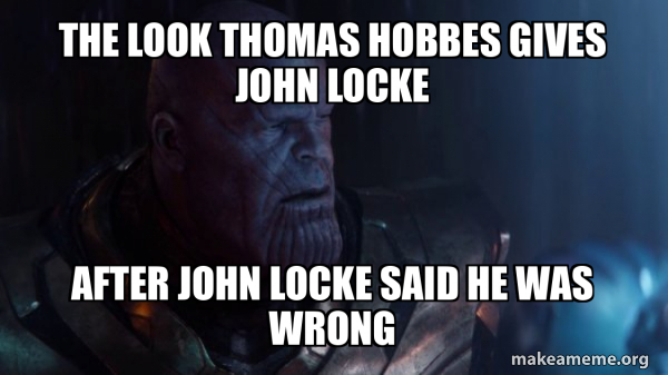 The look Thomas Hobbes gives John Locke after John Locke said he was ...