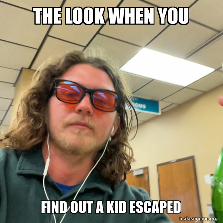 The look when you Find out a kid escaped Meme Generator