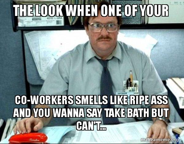 The look when one of your Co-workers smells like ripe Ass and you wanna ...