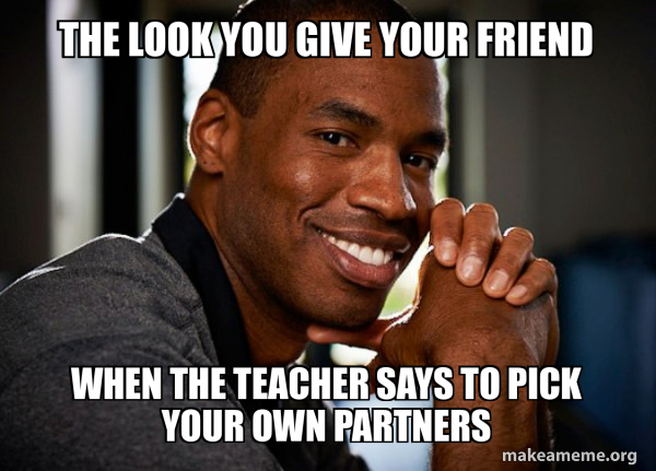 The look you give your friend when the teacher says to pick your own ...