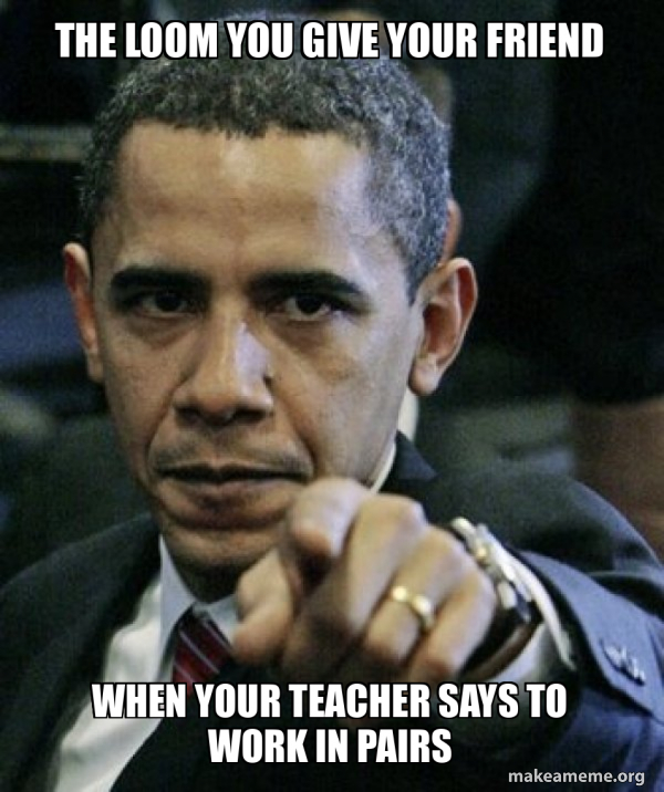 the loom you give your friend when your teacher says to work in pairs ...