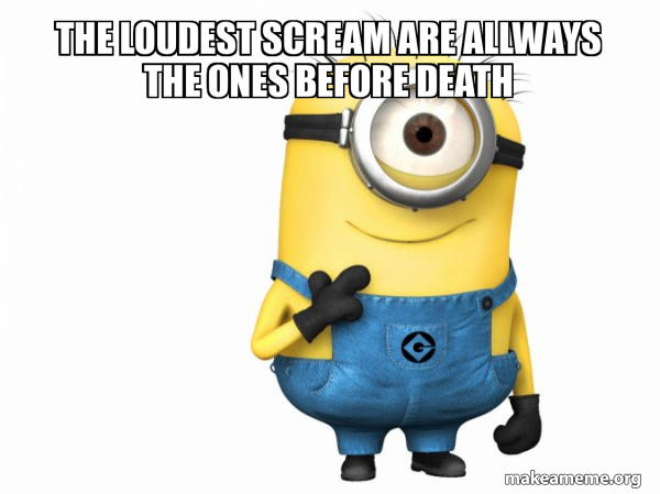 the loudest scream are allways the ones before death - Thoughtful ...