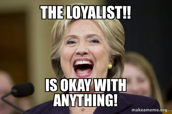 The LOYALIST!! is okay with ANYTHING! - Hillary Clinton Laughs Meme ...