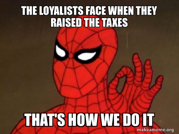 the loyalists face when they raised the taxes that's how we do it ...