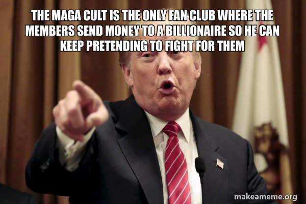 The MAGA cult is the only fan club where the members send money to a ...