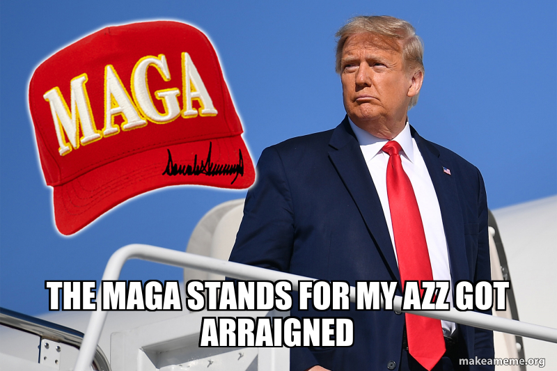 THE MAGA STANDS FOR MY AZZ GOT ARRAIGNED Meme Generator