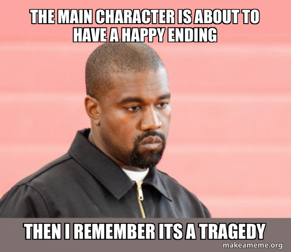The main character is about to have a happy ending then I remember its ...