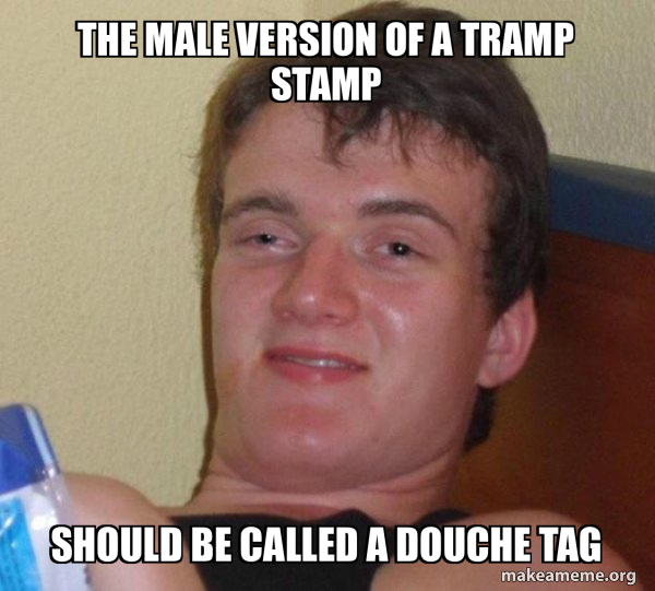 The male version of a tramp stamp should be called a douche tag - [10 ...