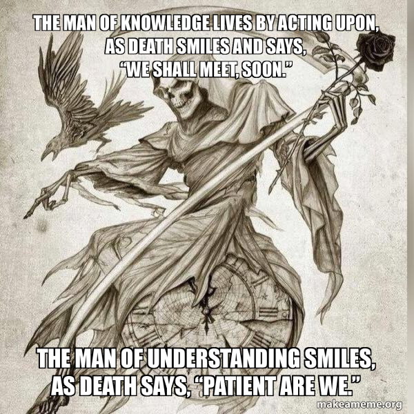 THE MAN OF KNOWLEDGE LIVES BY ACTING UPON, AS DEATH SMILES AND SAYs, â ...