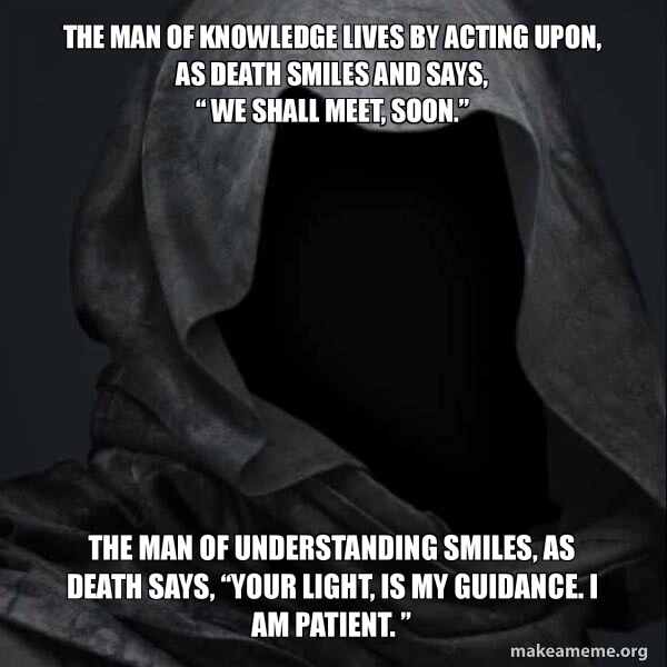 THE MAN OF KNOWLEDGE LIVES BY ACTING UPON, AS DEATH SMILES AND SAYs, â ...