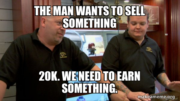 The man wants to sell something 20K. We need to earn something. - Pawn ...