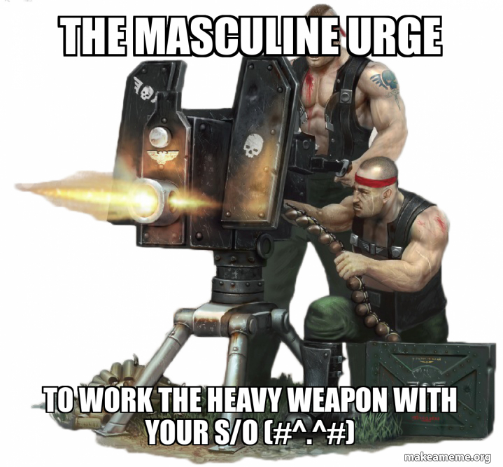 The masculine urge To work the heavy weapon with your s/o (#^.^#) Meme ...