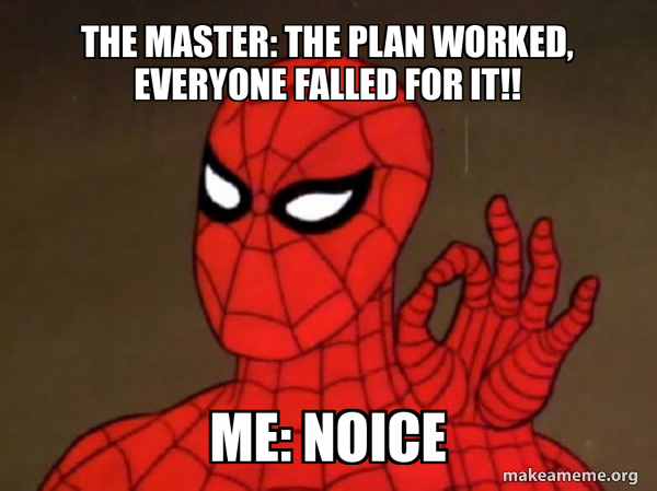 THE MASTER: THE PLAN WORKED, EVERYONE FALLED FOR IT!! ME: NOICE ...