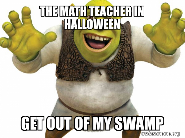 The math teacher in halloween Get out of my swamp - Shrek Meme Generator