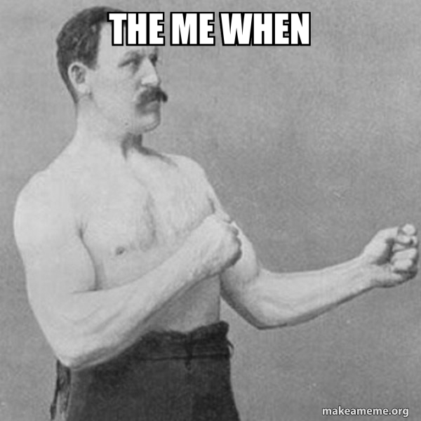 the me when - Overly Manly Man Meme Generator