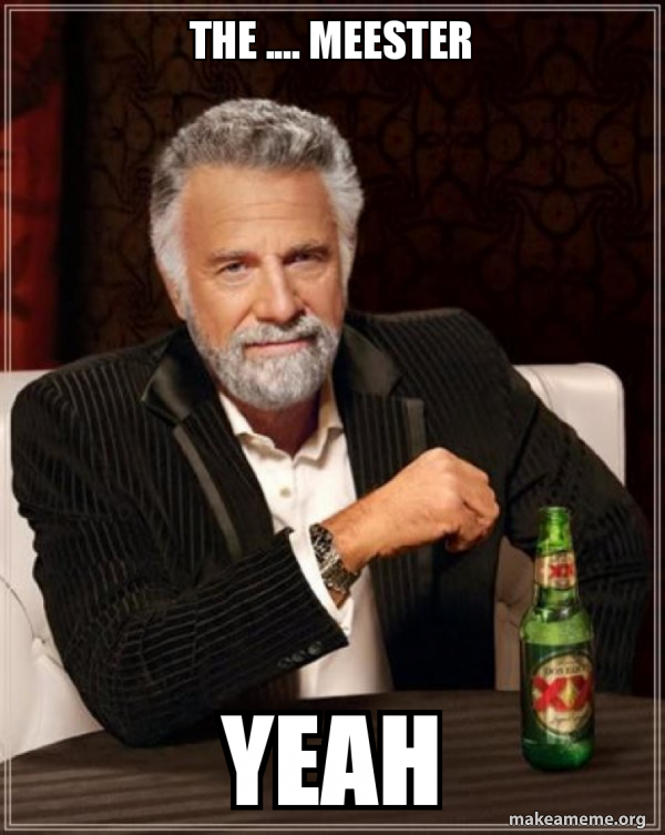 The .... MEESTER YEAH - The Most Interesting Man in the World Meme ...