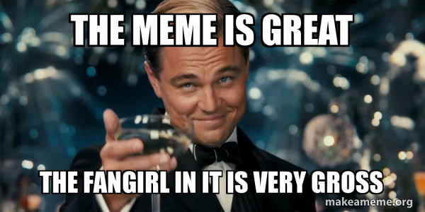 The meme is great the fangirl in it is very gross - Great Gatsby ...