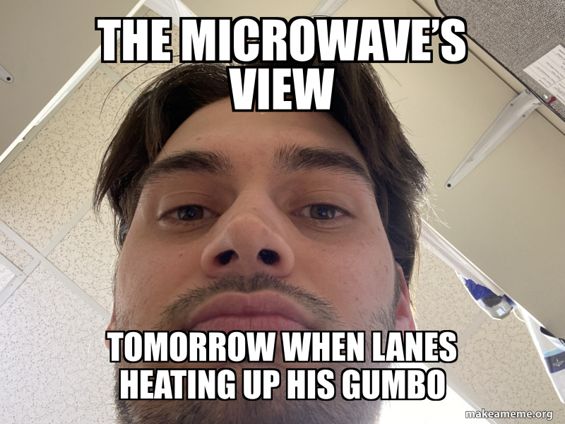 The microwave’s view Tomorrow when Lanes heating up his Gumbo Meme ...