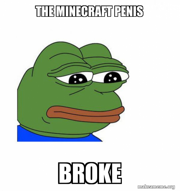 THE MINECRAFT PENIS BROKE - Feels Bad Man Meme Generator