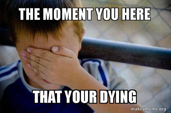 The moment you here that your dying - Confession Kid Meme Generator