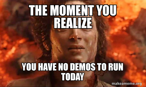 THE MOMENT YOU REALIZE YOU HAVE NO DEMOS TO RUN TODAY - Frodo it's over ...