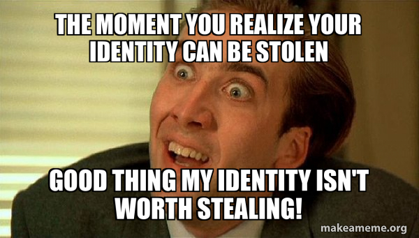 The moment you realize your identity can be stolen Good thing my ...