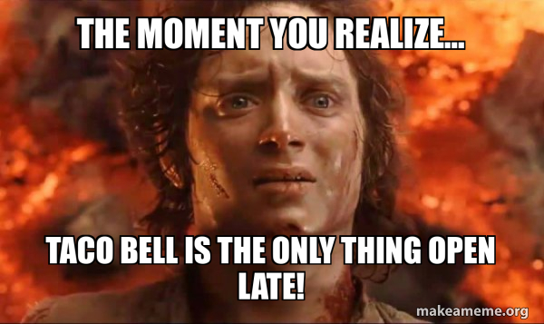 The moment you realize... Taco Bell is the only thing open late ...