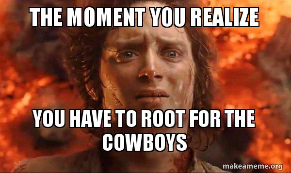 The moment you realize You have to root for the Cowboys - Frodo it's ...