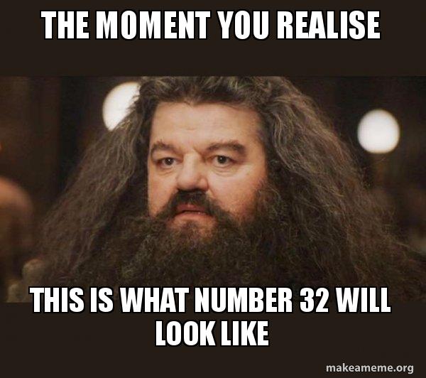 The moment you realise this is what number 32 will look like - Hagrid ...