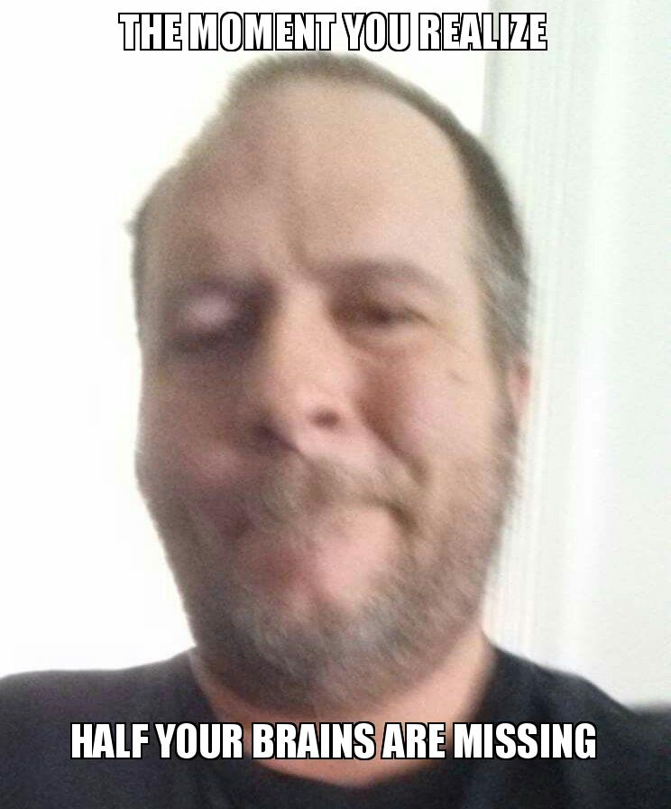 The moment you realize Half your brains are missing - Dred Meme Generator