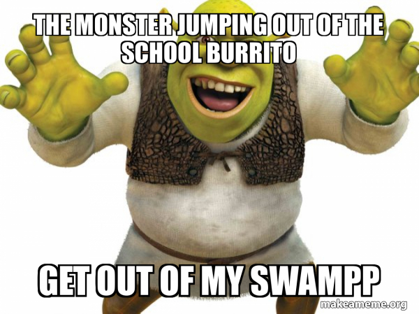 The monster Jumping out of the school Burrito Get out of my swampp ...