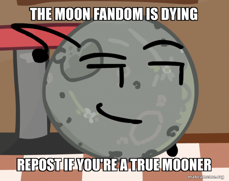 THE MOON FANDOM IS DYING REPOST IF YOU'RE A TRUE MOONER Meme Generator