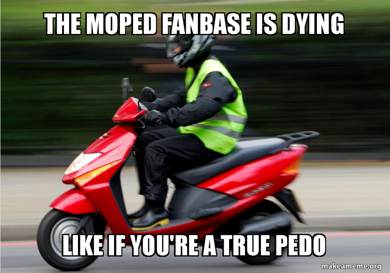 THe Moped fanbase is dying Like if you're a true pedo Meme Generator