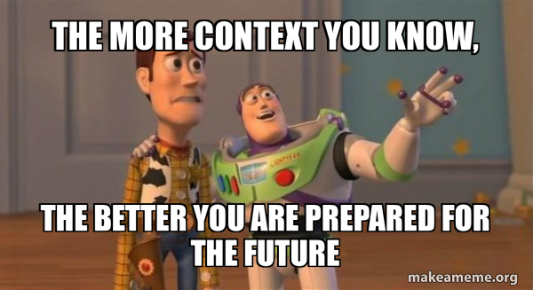 The more context you know, the better you are prepared for the future ...