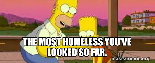 the most homeless you've looked so far. Meme Generator