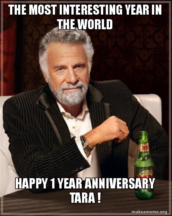 the most interesting year in the world happy 1 year anniversary tara ...