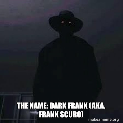 The name: Dark Frank (aka, Frank Scuro) Meme Generator