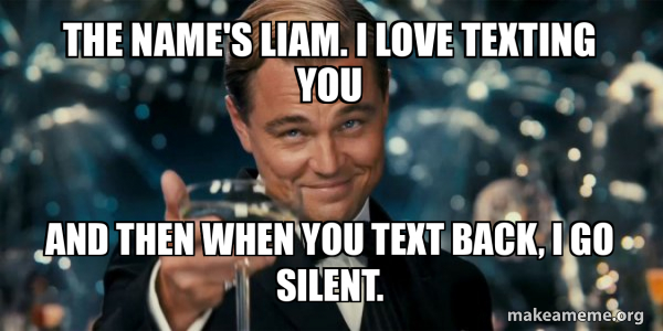 The Name's Liam. I love texting you and then when you text back, I go ...