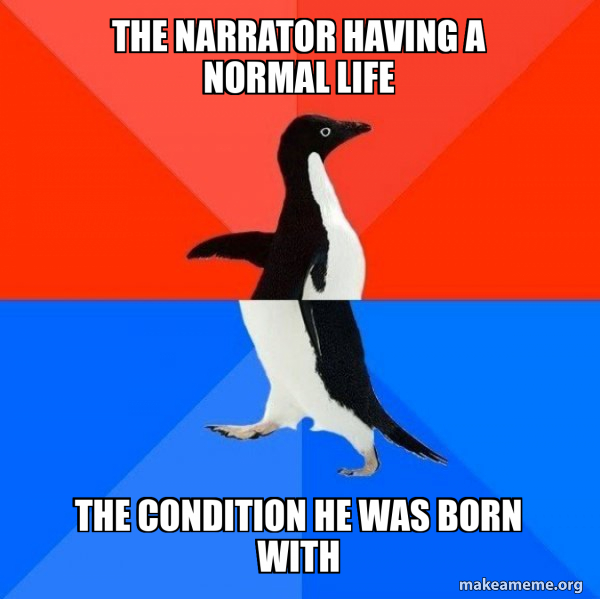 the narrator having a normal life the condition he was born with ...