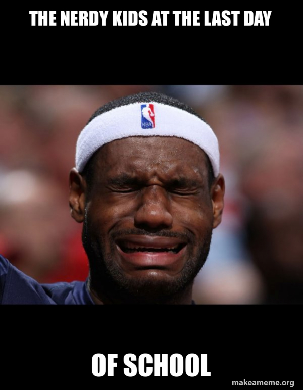 The nerdy kids at the last day Of school - Lebron Crying Meme Generator