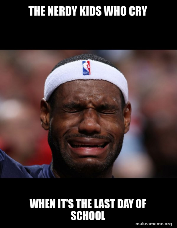 The nerdy kids who cry When it’s the last day of school - Lebron Crying ...