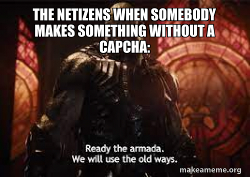 the netizens when somebody makes something without a capcha: Meme Generator