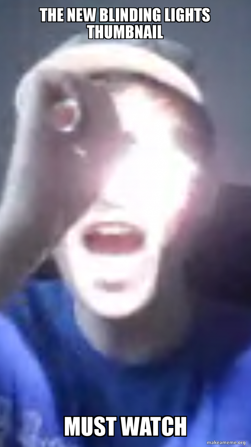 The new blinding lights thumbnail Must watch Meme Generator