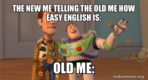 The new me telling the old me how easy english is: old me: - Buzz and ...
