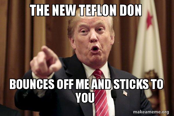 THE NEW TEFLON DON BOUNCES OFF ME AND STICKS TO YOU - Donald Trump Says ...